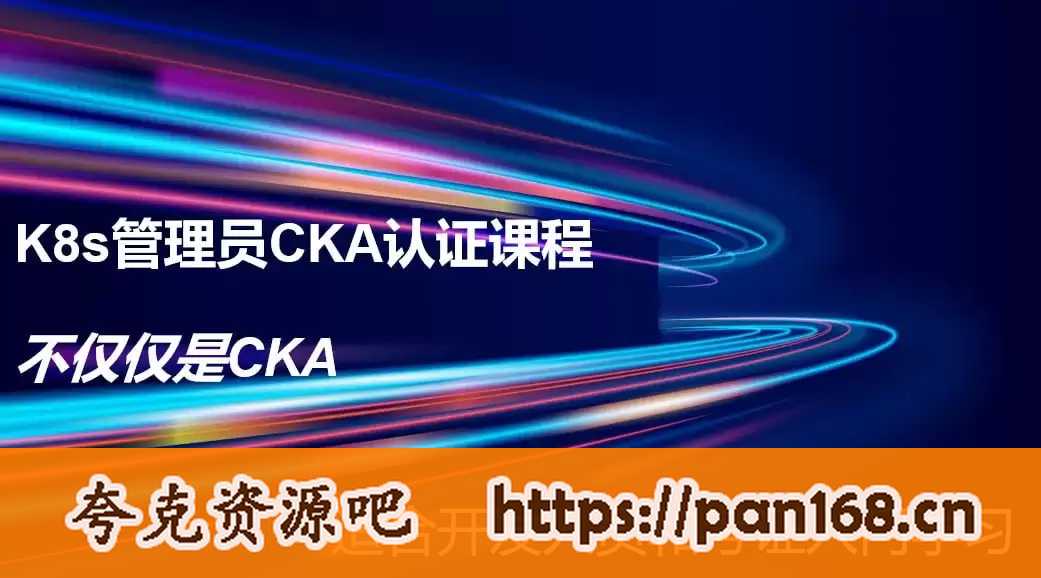 【2023 K8s CKA】云原生K8s管理员认证课-零基础 考题更新免费学-全新PSI考试系统-夸克资源吧-海量夸克网盘资源!